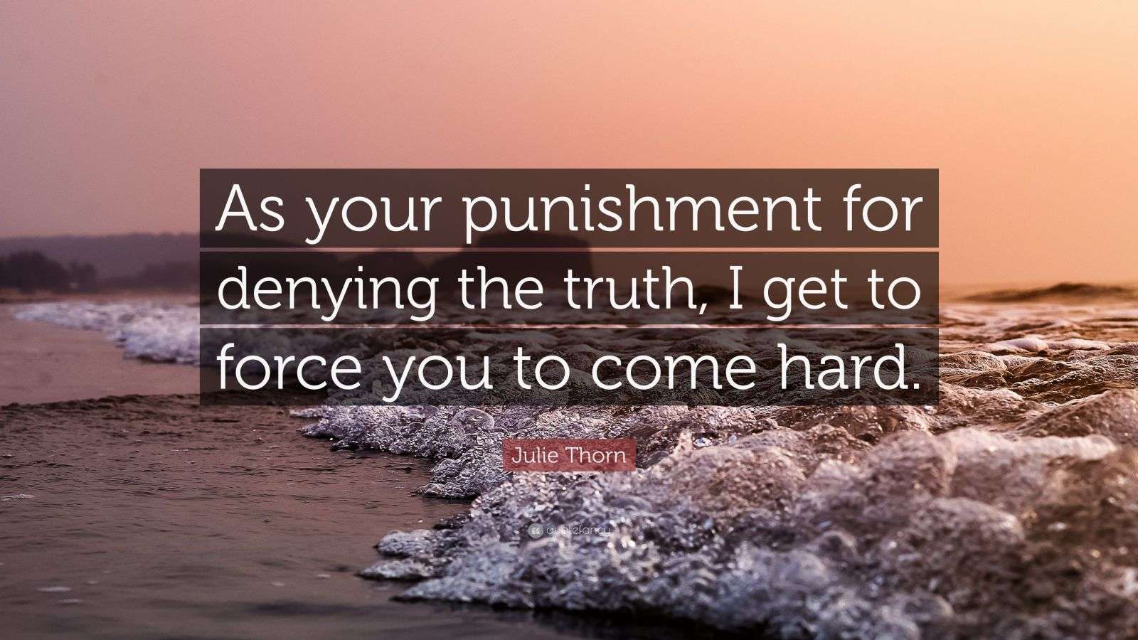 Julie Thorn Quote: “As your punishment for denying the truth, I get to ...