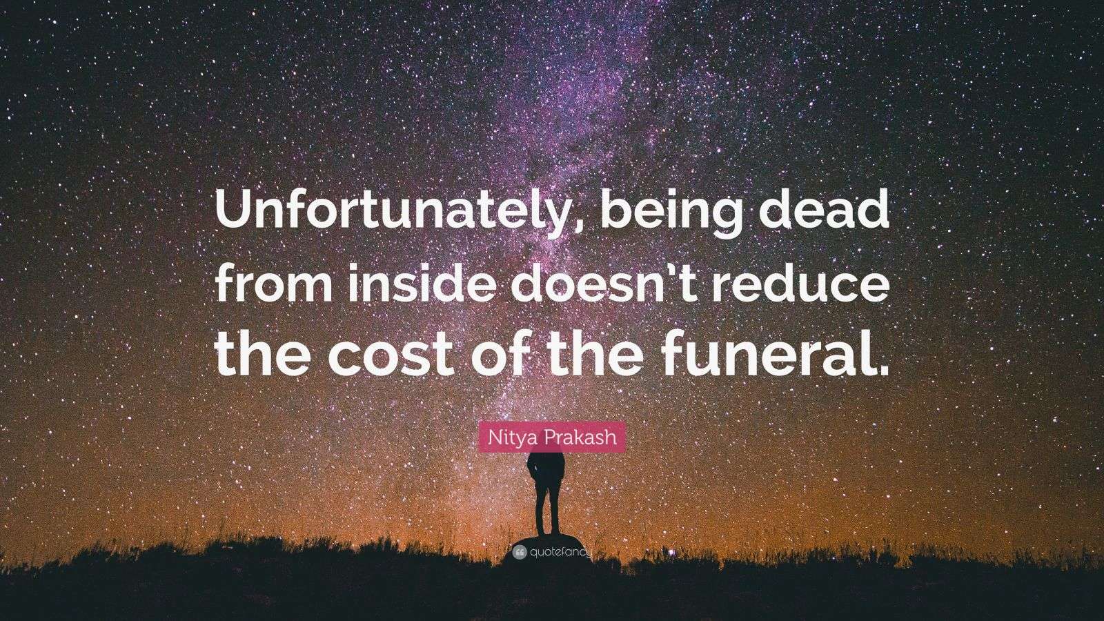 Nitya Prakash Quote: “Unfortunately, being dead from inside doesn’t ...