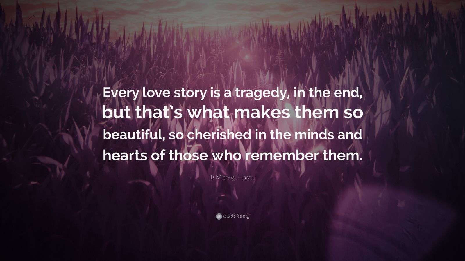 D Michael Hardy Quote: “Every love story is a tragedy, in the end, but ...