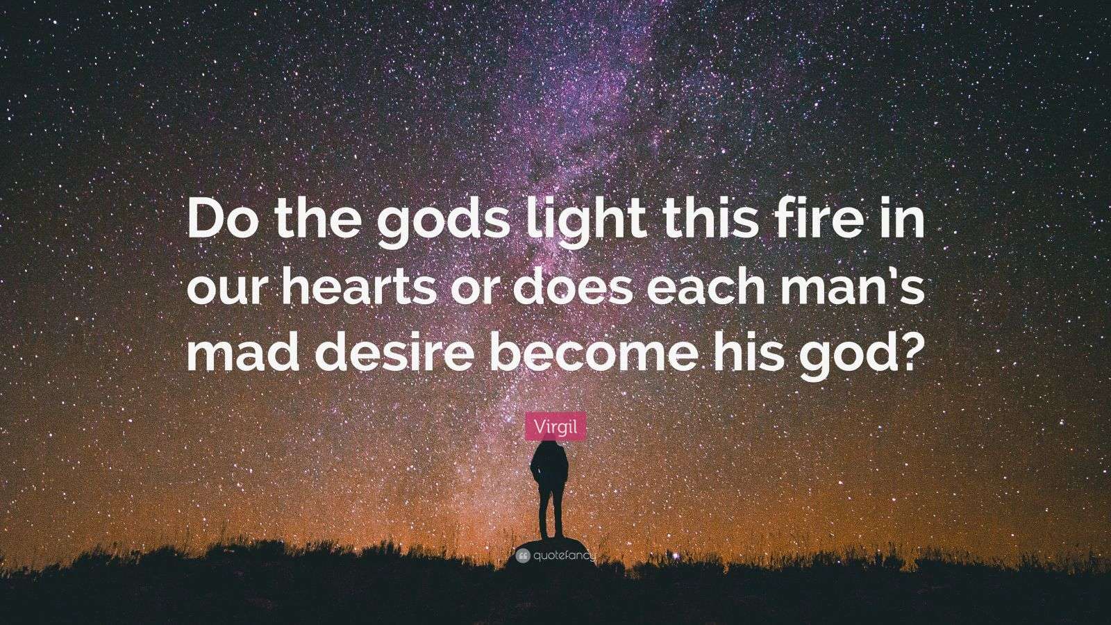 Virgil Quote: “Do the gods light this fire in our hearts or does each ...