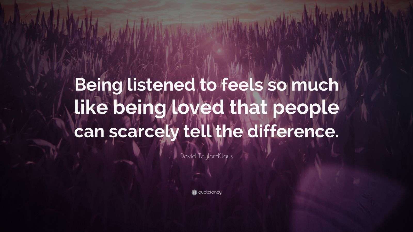 David Taylor-Klaus Quote: “Being listened to feels so much like being ...