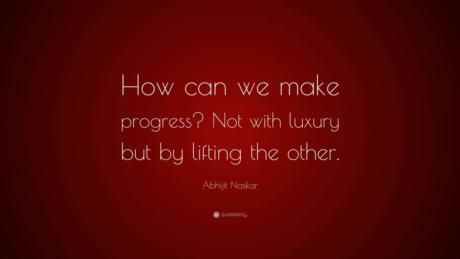 Abhijit Naskar Quote: “How can we make progress? Not with luxury but by ...