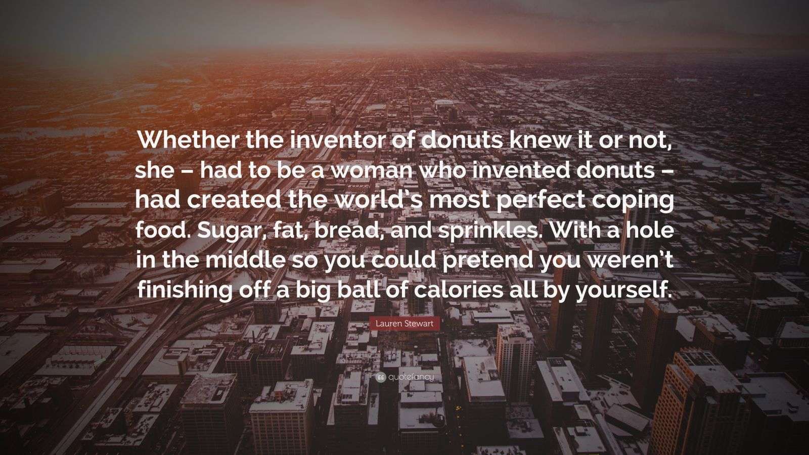 Lauren Stewart Quote: “Whether the inventor of donuts knew it or not ...