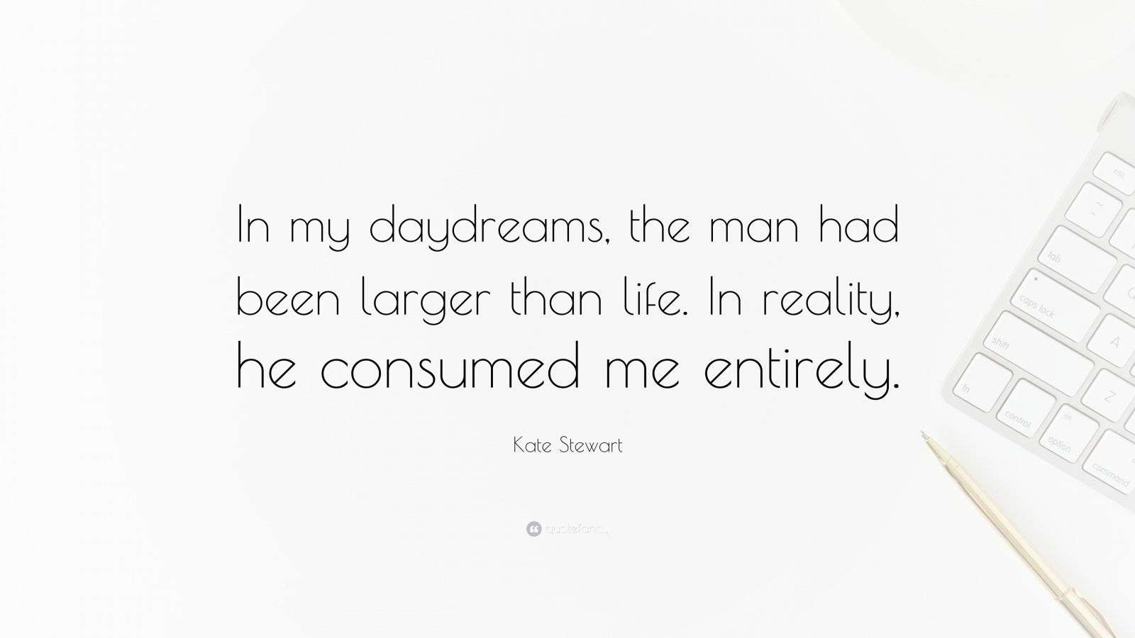 Kate Stewart Quote: “In my daydreams, the man had been larger than life ...
