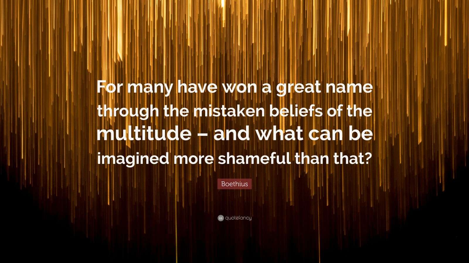 Boethius Quote: “For many have won a great name through the mistaken ...
