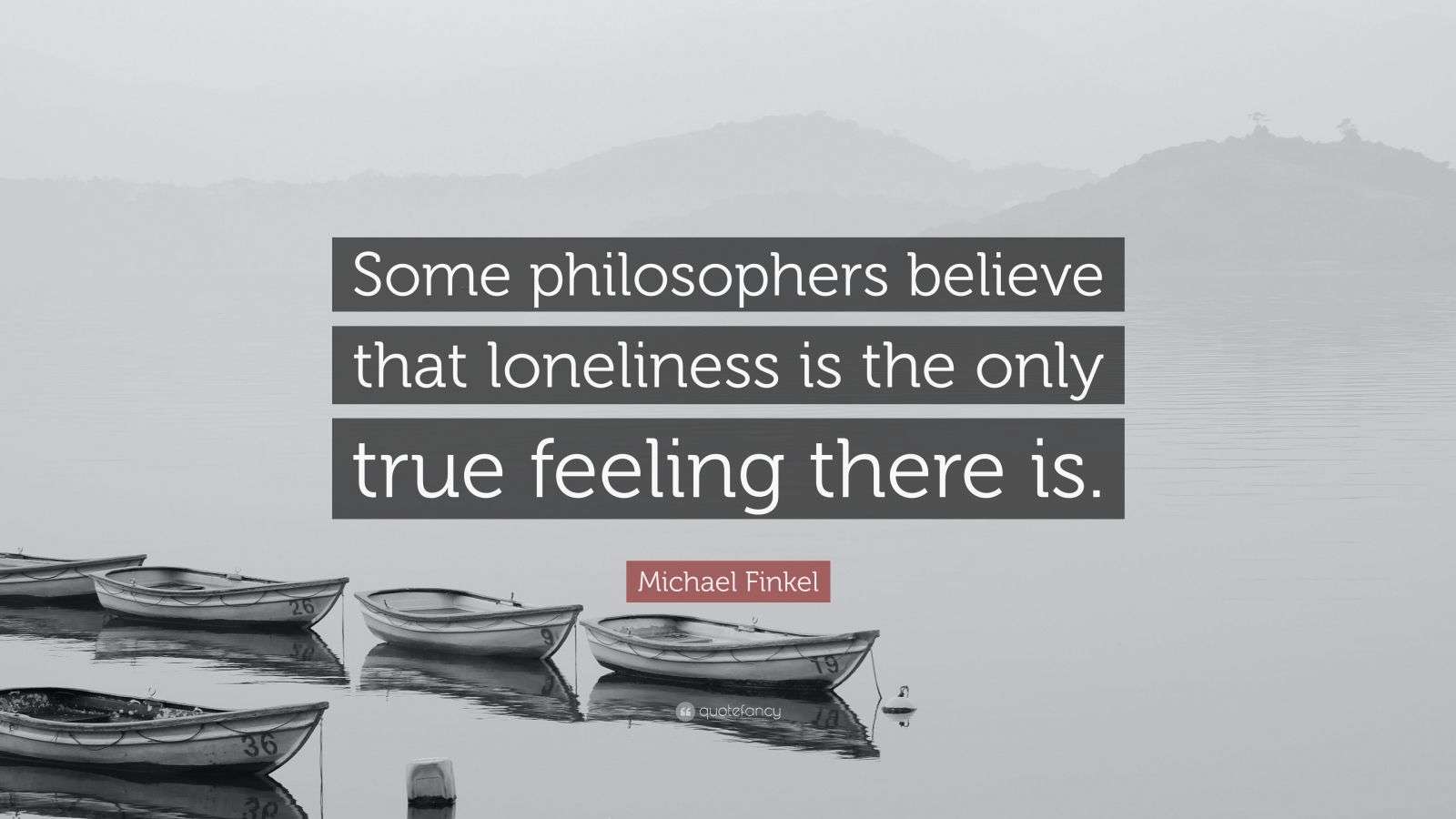 Michael Finkel Quote: “Some philosophers believe that loneliness is the ...