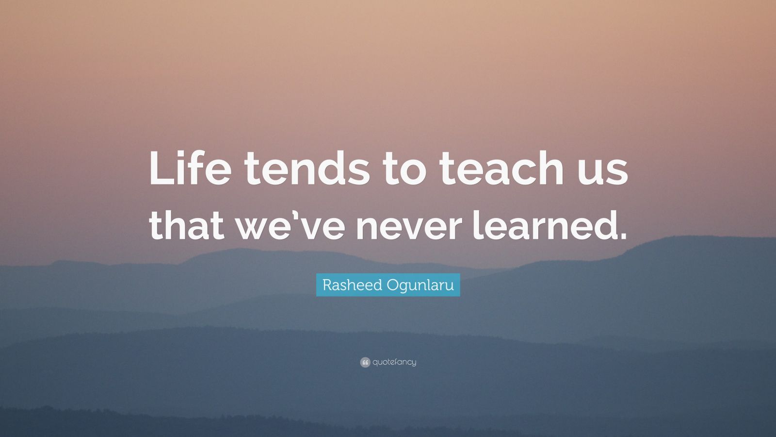 Rasheed Ogunlaru Quote: “Life tends to teach us that we’ve never learned.”