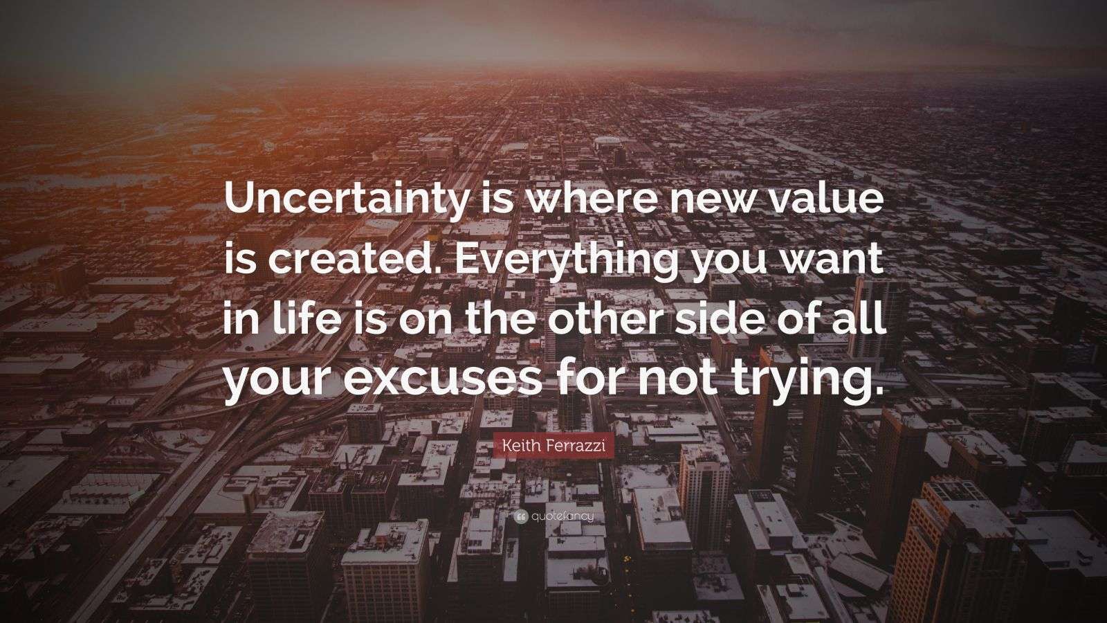 Keith Ferrazzi Quote: “Uncertainty is where new value is created ...