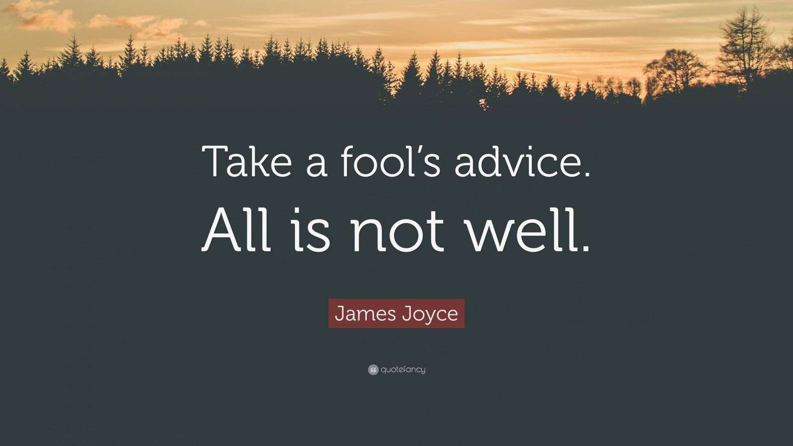 James Joyce Quote: “Take a fool’s advice. All is not well.”