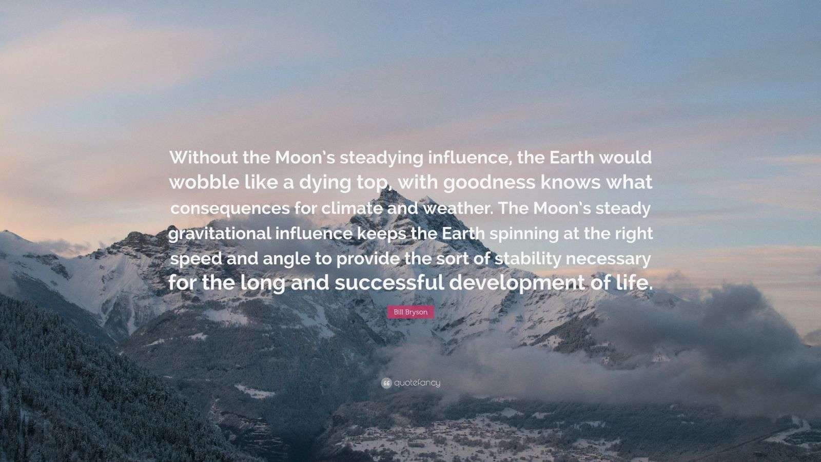 Bill Bryson Quote: “Without the Moon’s steadying influence, the Earth ...