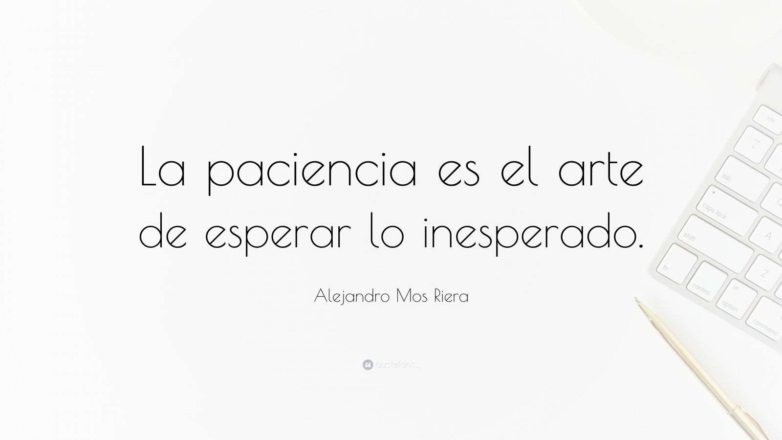Alejandro Mos Riera Quote: “La paciencia es el arte de esperar lo ...