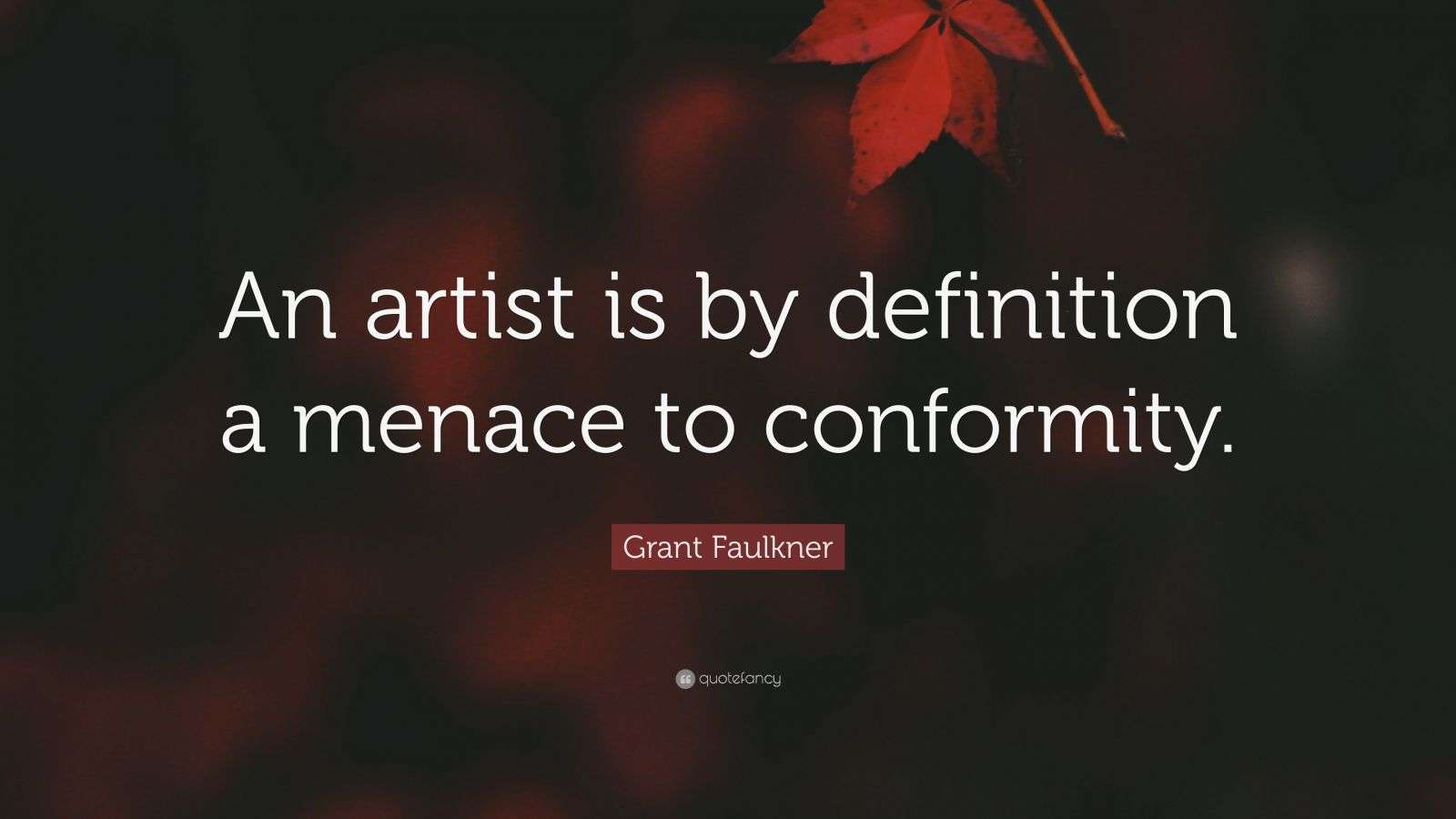 Grant Faulkner Quote: “An artist is by definition a menace to conformity.”