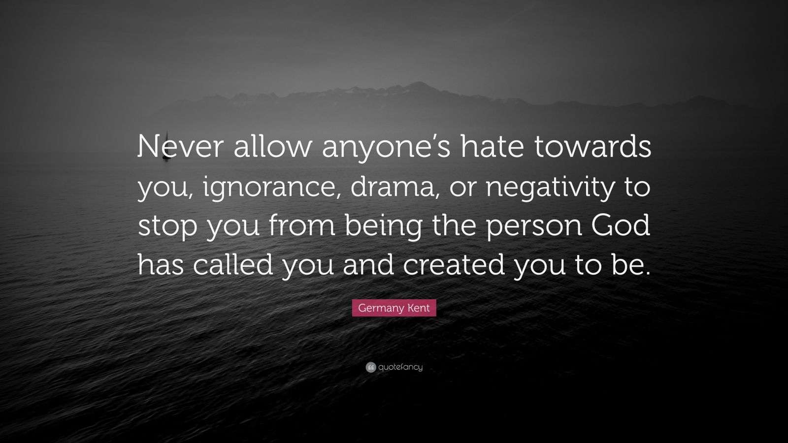 Germany Kent Quote: “Never allow anyone’s hate towards you, ignorance ...