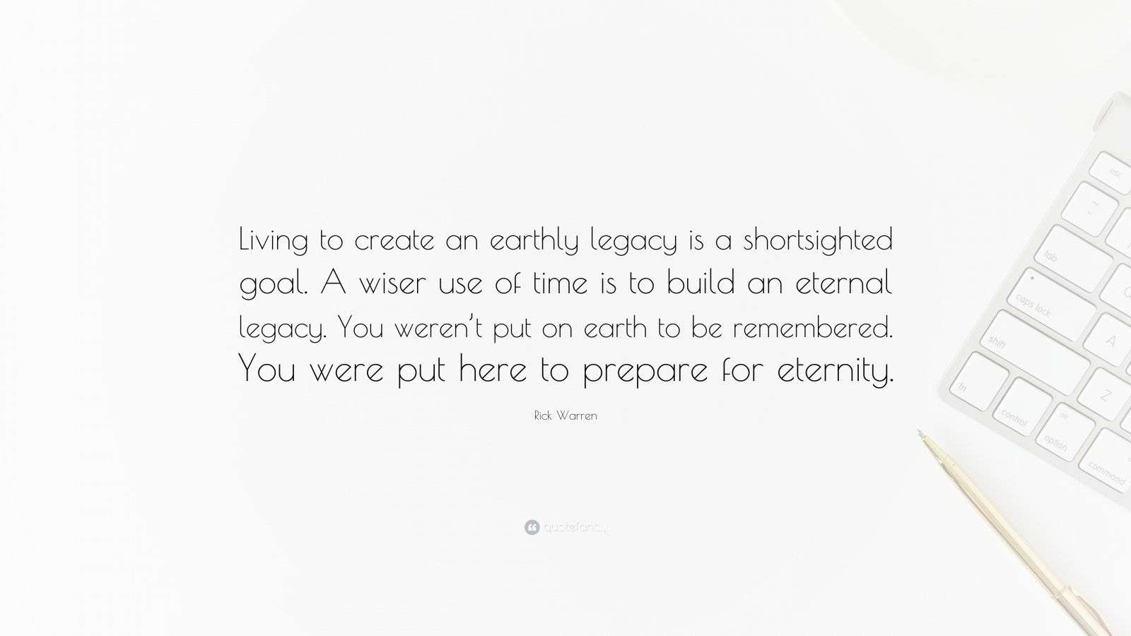 Rick Warren Quote: “Living to create an earthly legacy is a ...