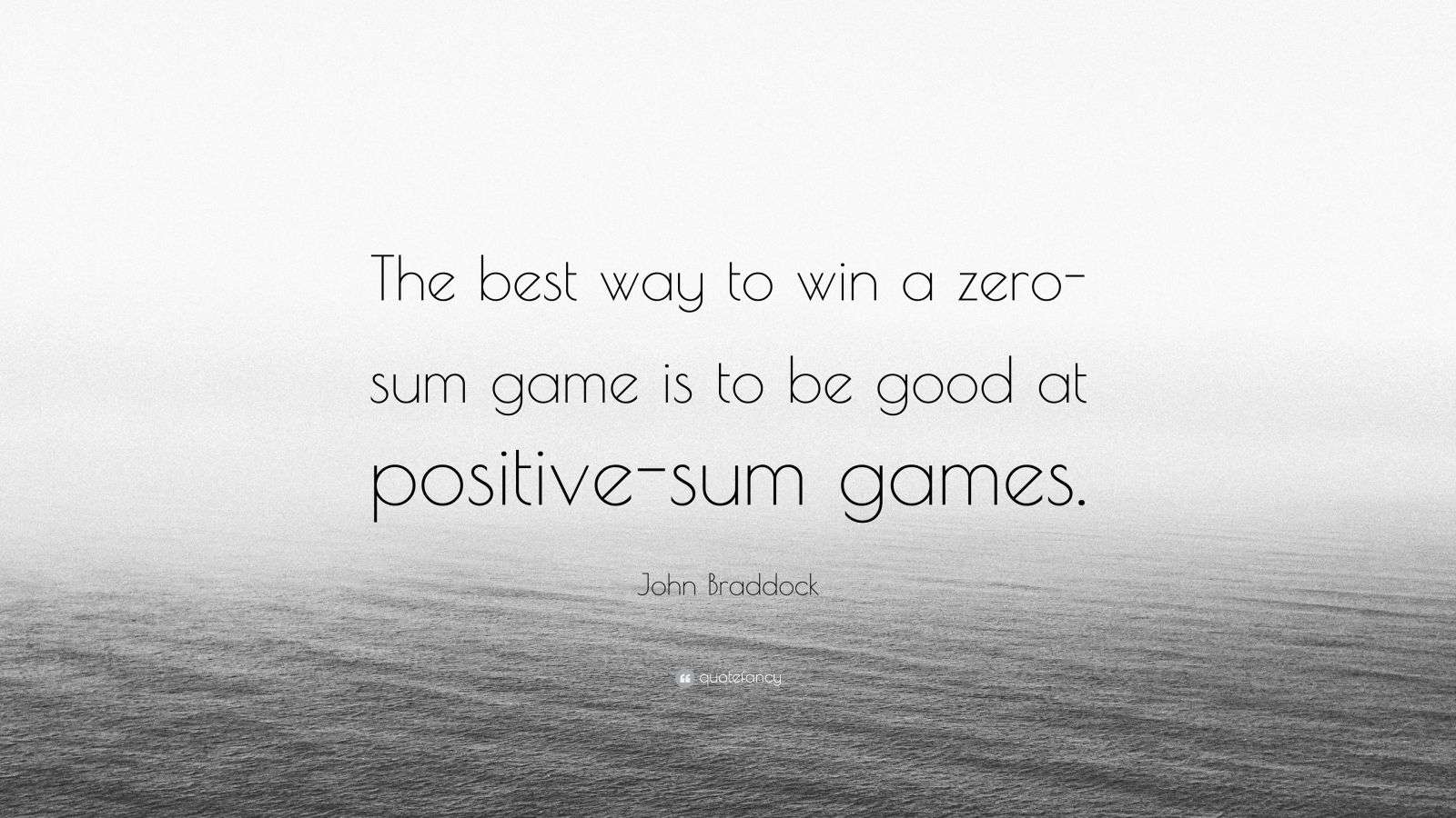 John Braddock Quote: “The best way to win a zero-sum game is to be good ...