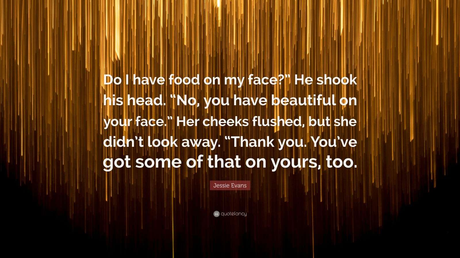 Jessie Evans Quote: “Do I have food on my face?” He shook his head. “No ...