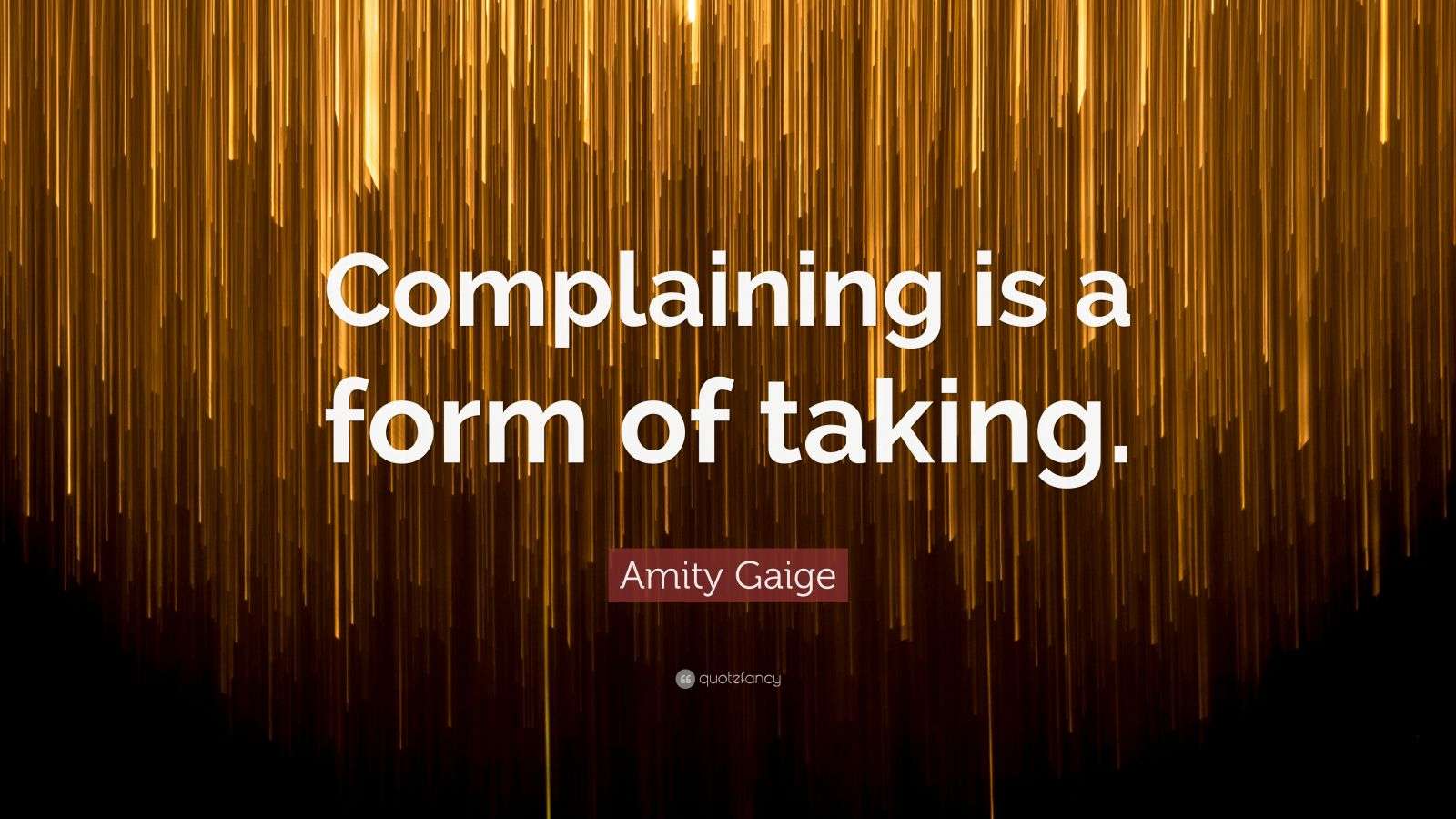 Amity Gaige Quote: “Complaining is a form of taking.”