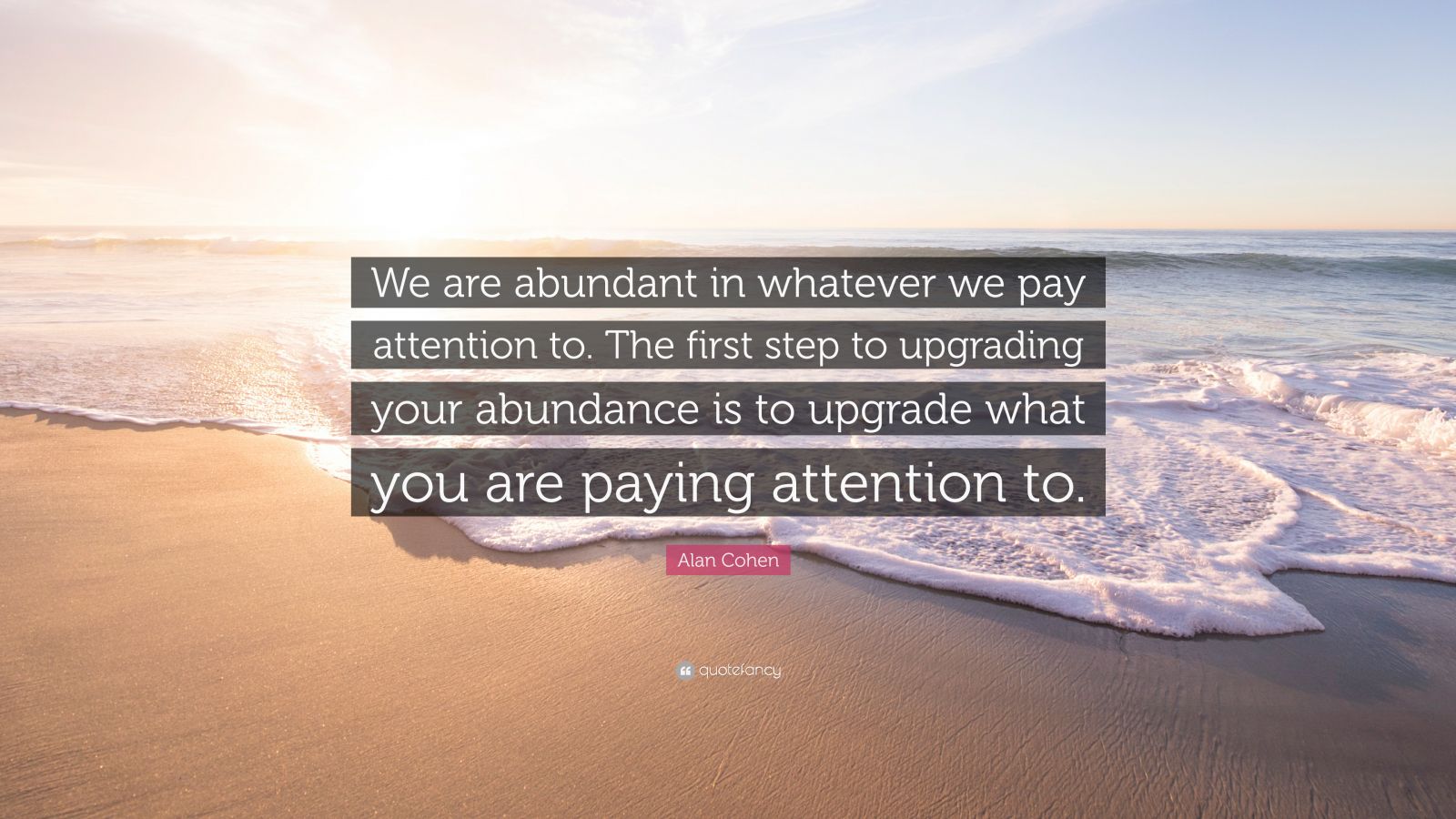 Alan Cohen Quote: “We are abundant in whatever we pay attention to. The ...