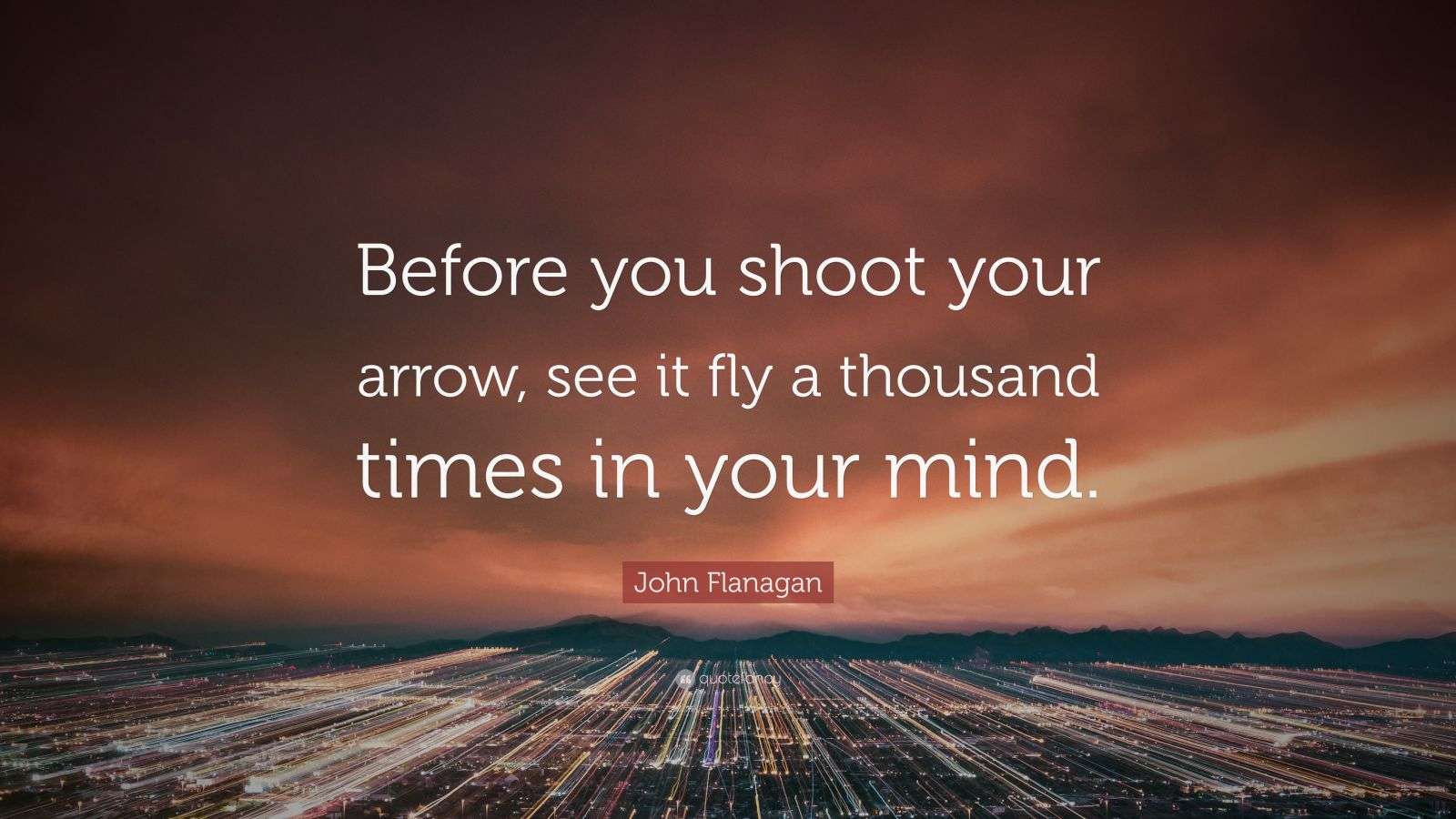 John Flanagan Quote: “Before you shoot your arrow, see it fly a ...