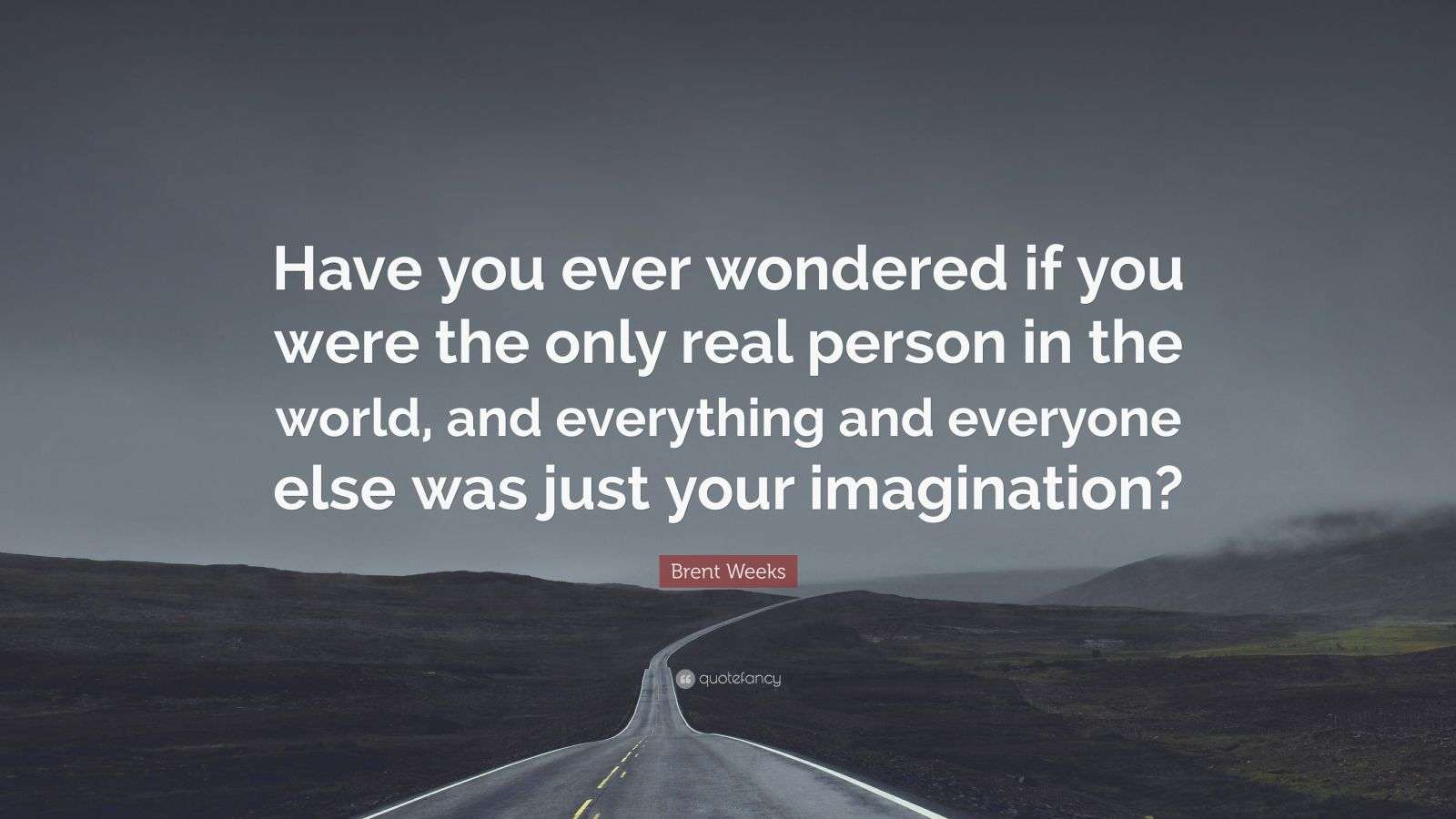 Brent Weeks Quote: “Have you ever wondered if you were the only real ...
