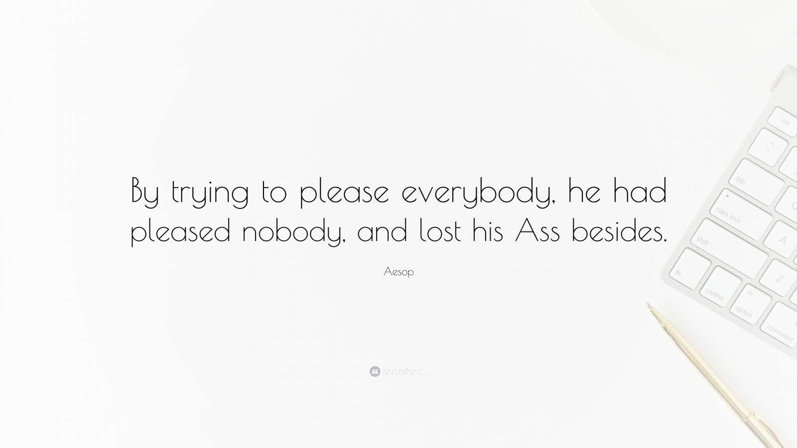 Aesop Quote: “By trying to please everybody, he had pleased nobody, and ...