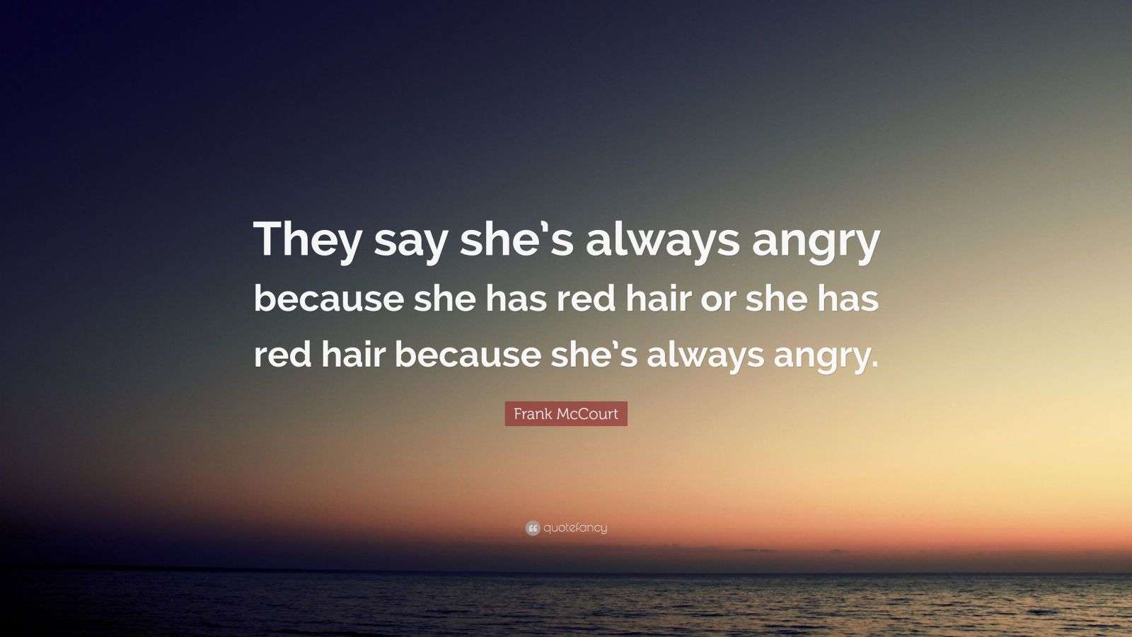 Frank McCourt Quote: “They say she’s always angry because she has red ...
