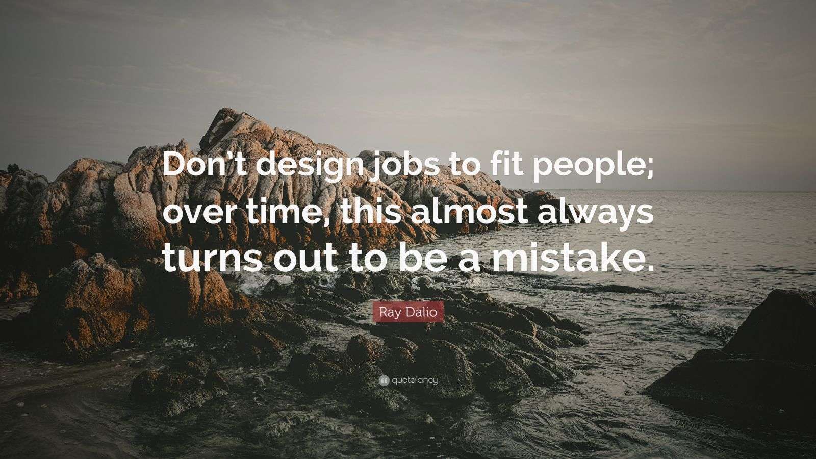Ray Dalio Quote: “Don’t design jobs to fit people; over time, this ...