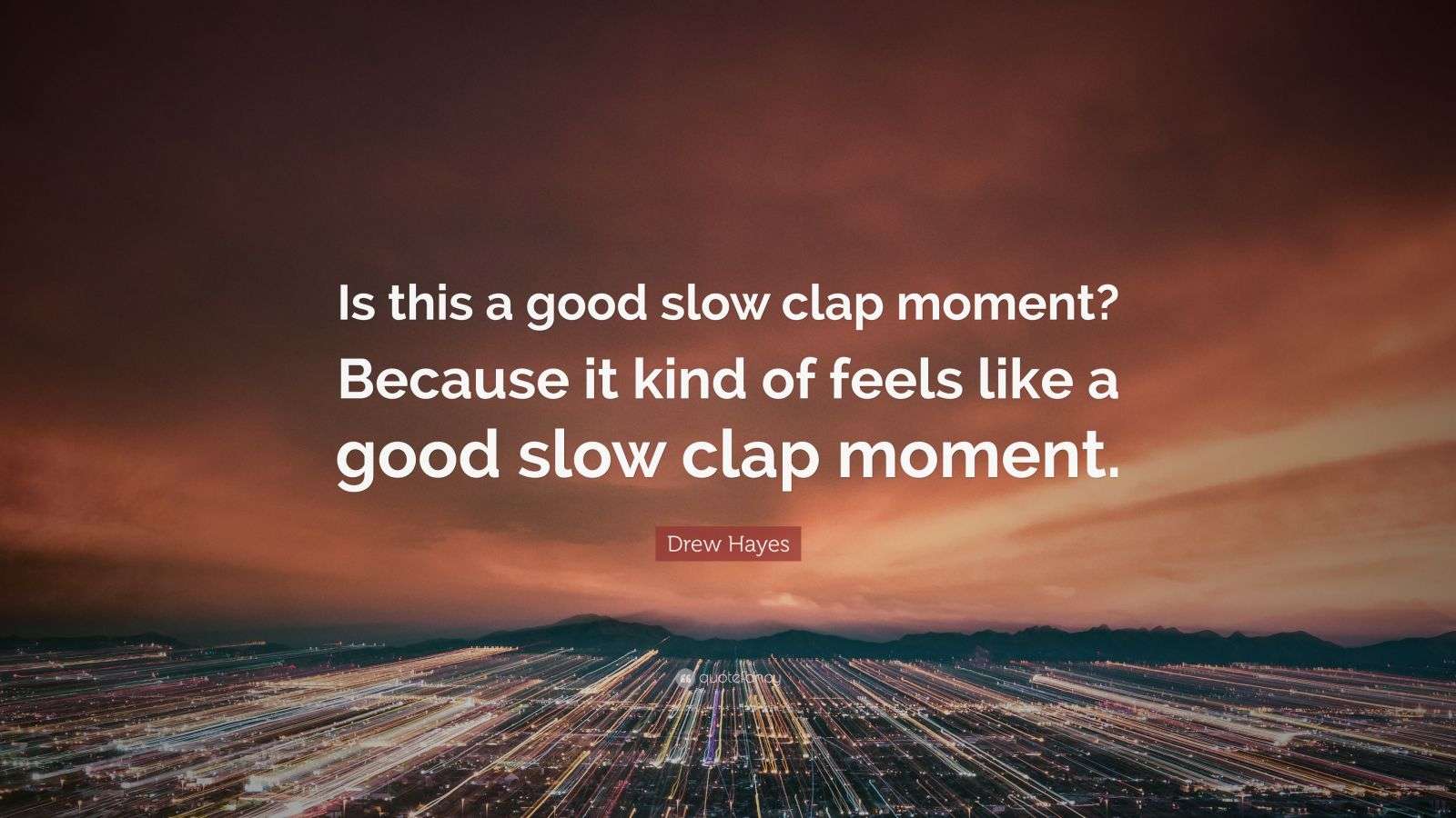 Drew Hayes Quote: “Is this a good slow clap moment? Because it kind of ...