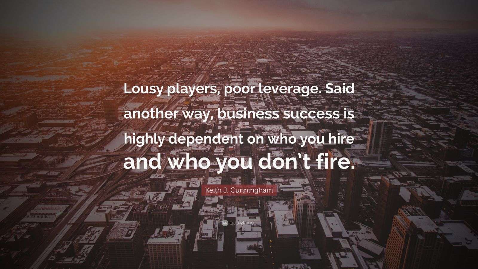 Keith J. Cunningham Quote: “Lousy players, poor leverage. Said another ...