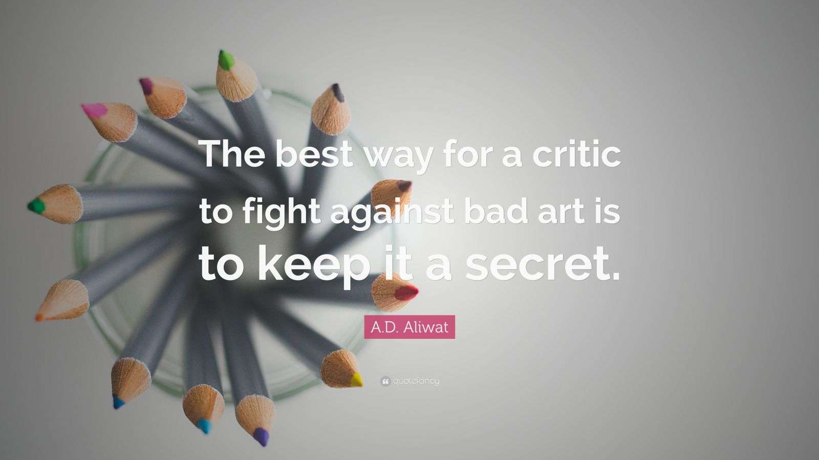 A.D. Aliwat Quote: “The best way for a critic to fight against bad art ...