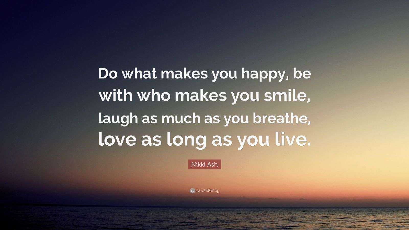 Nikki Ash Quote: “Do what makes you happy, be with who makes you smile ...