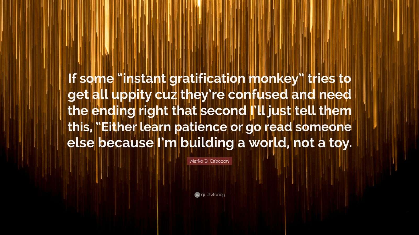 Marko D. Cabcoon Quote: “If some “instant gratification monkey” tries to get all uppity cuz they ...