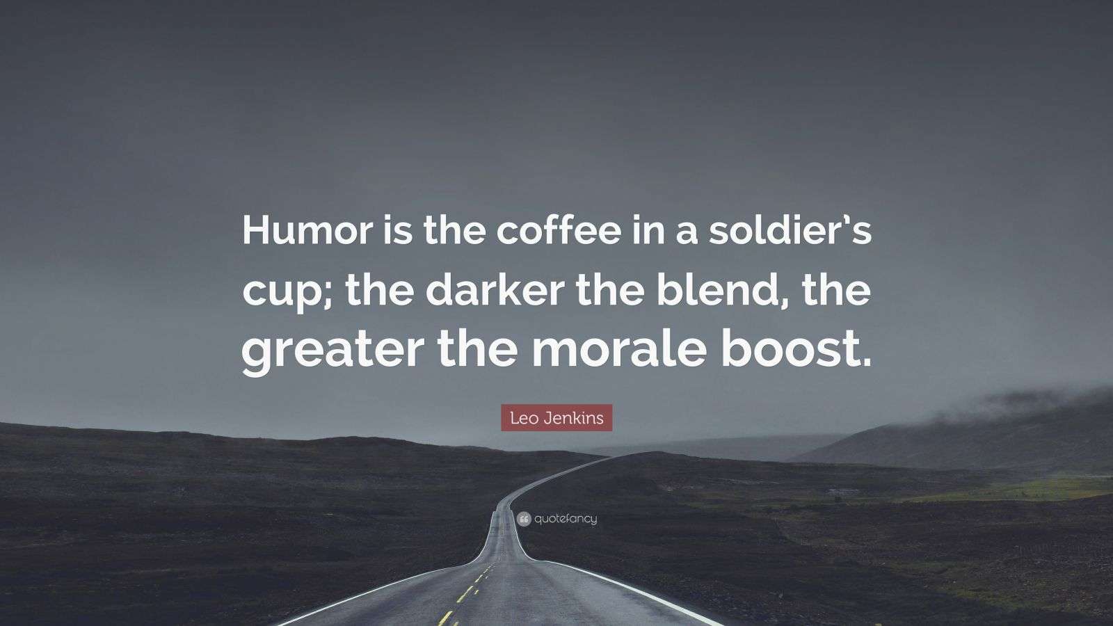 Leo Jenkins Quote: “Humor is the coffee in a soldier’s cup; the darker ...
