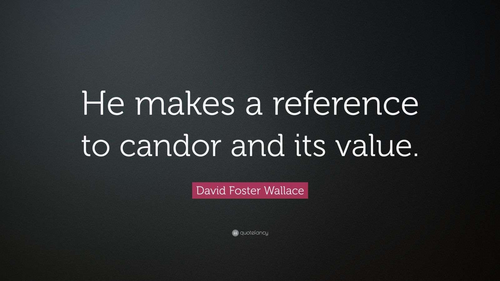 David Foster Wallace Quote: “He makes a reference to candor and its value.”