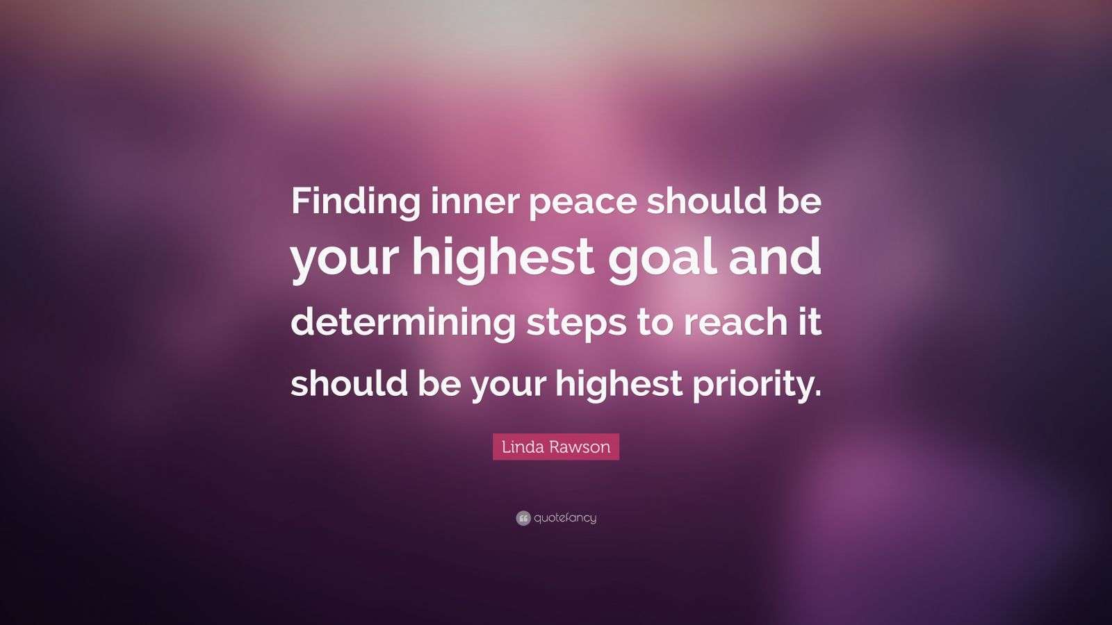 Linda Rawson Quote: “Finding inner peace should be your highest goal ...