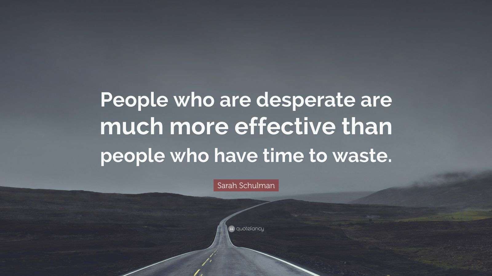Sarah Schulman Quote: “People who are desperate are much more effective ...