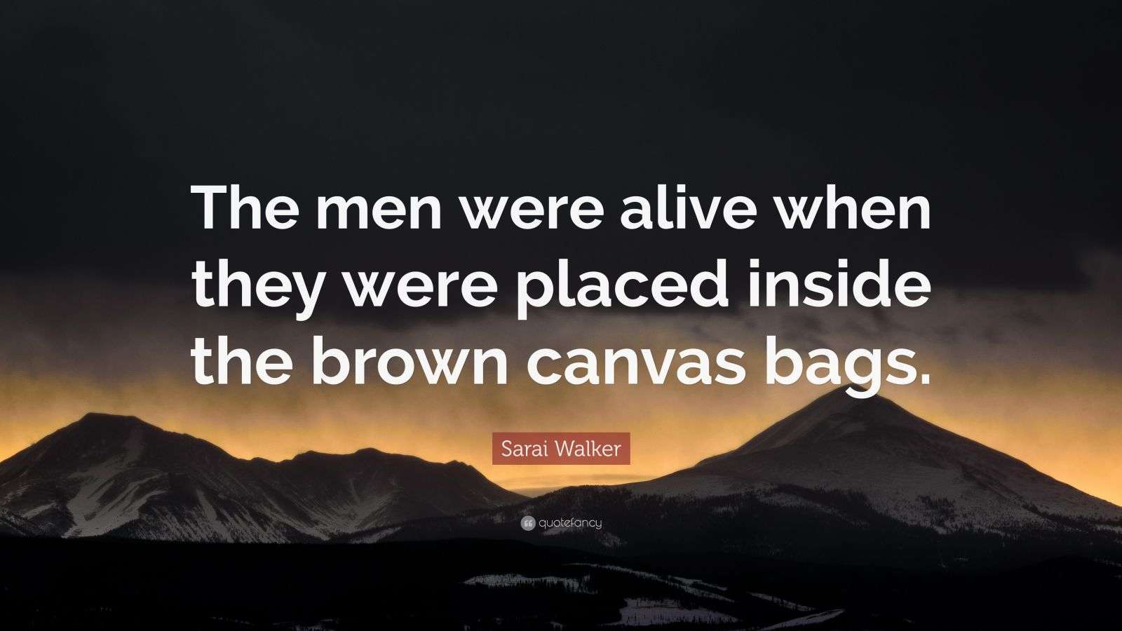 Sarai Walker Quote: “The men were alive when they were placed inside ...