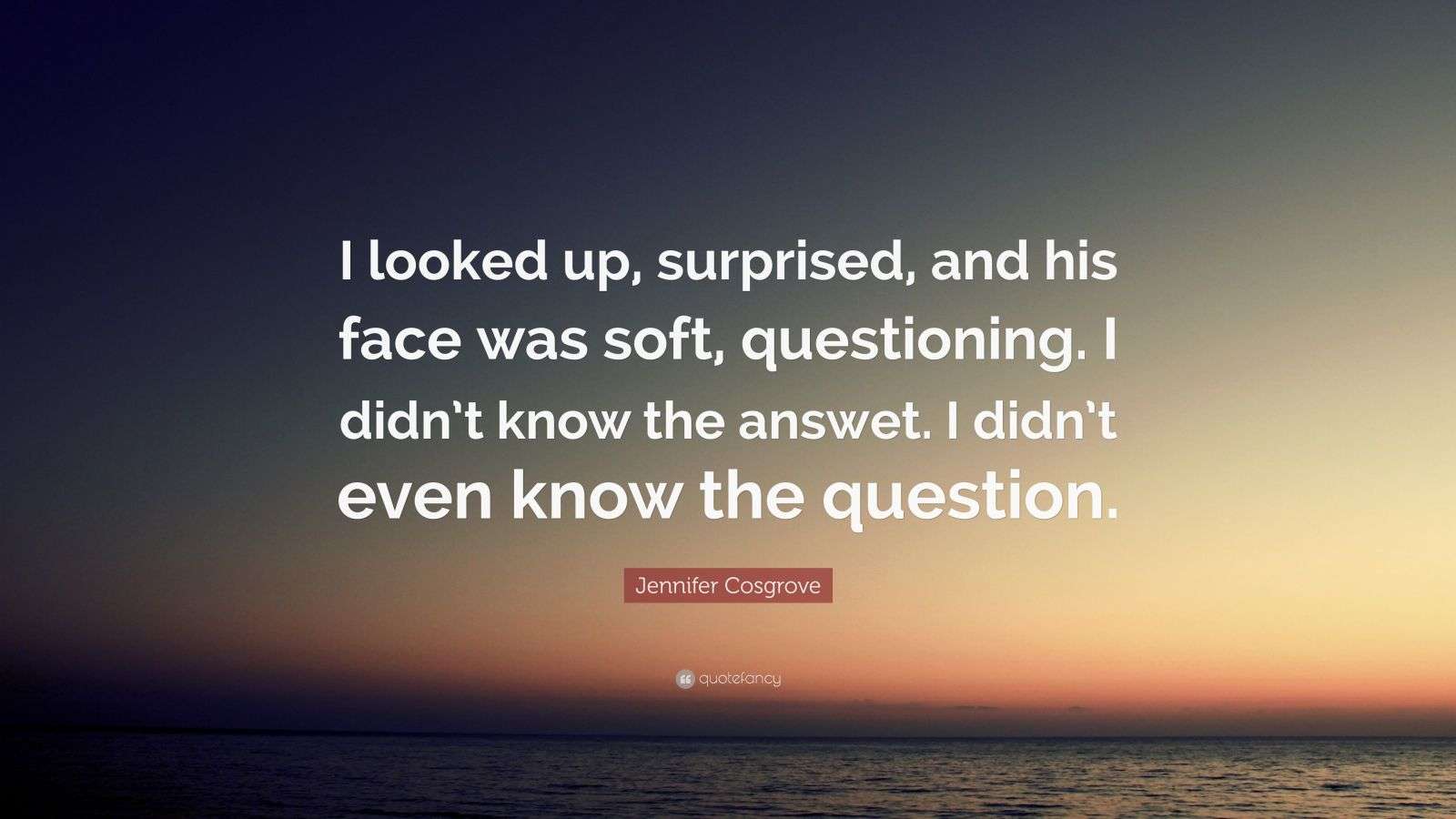 Jennifer Cosgrove Quote: “I looked up, surprised, and his face was soft ...