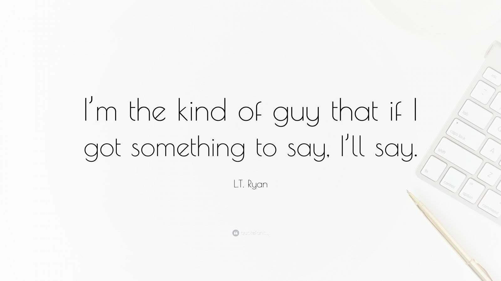 L.T. Ryan Quote: “I’m the kind of guy that if I got something to say, I ...