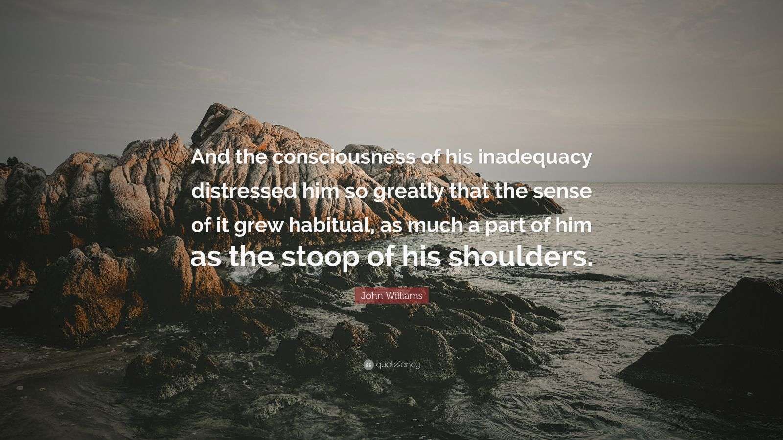 John Williams Quote: “And the consciousness of his inadequacy ...