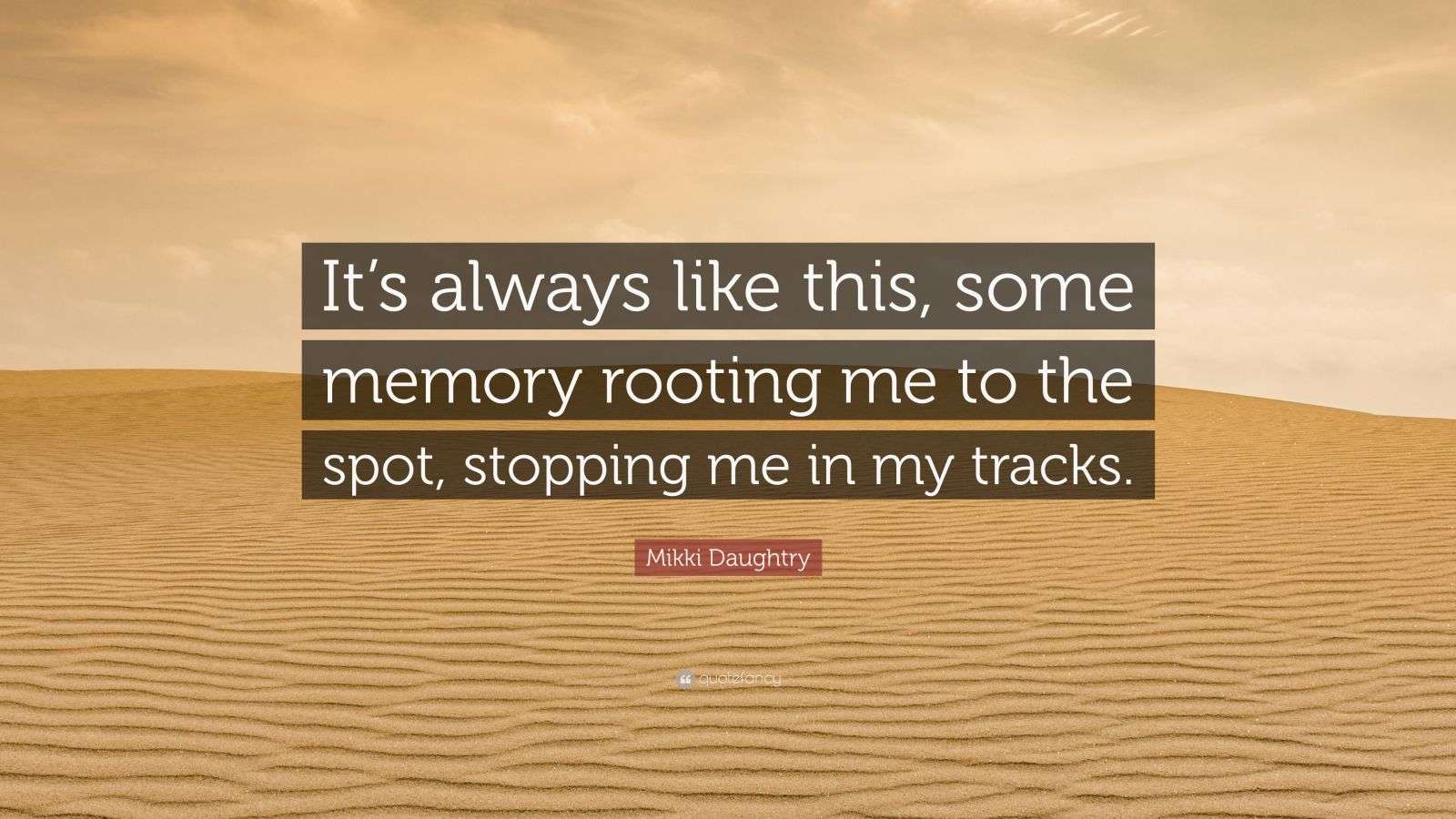 Mikki Daughtry Quote: “It’s always like this, some memory rooting me to ...
