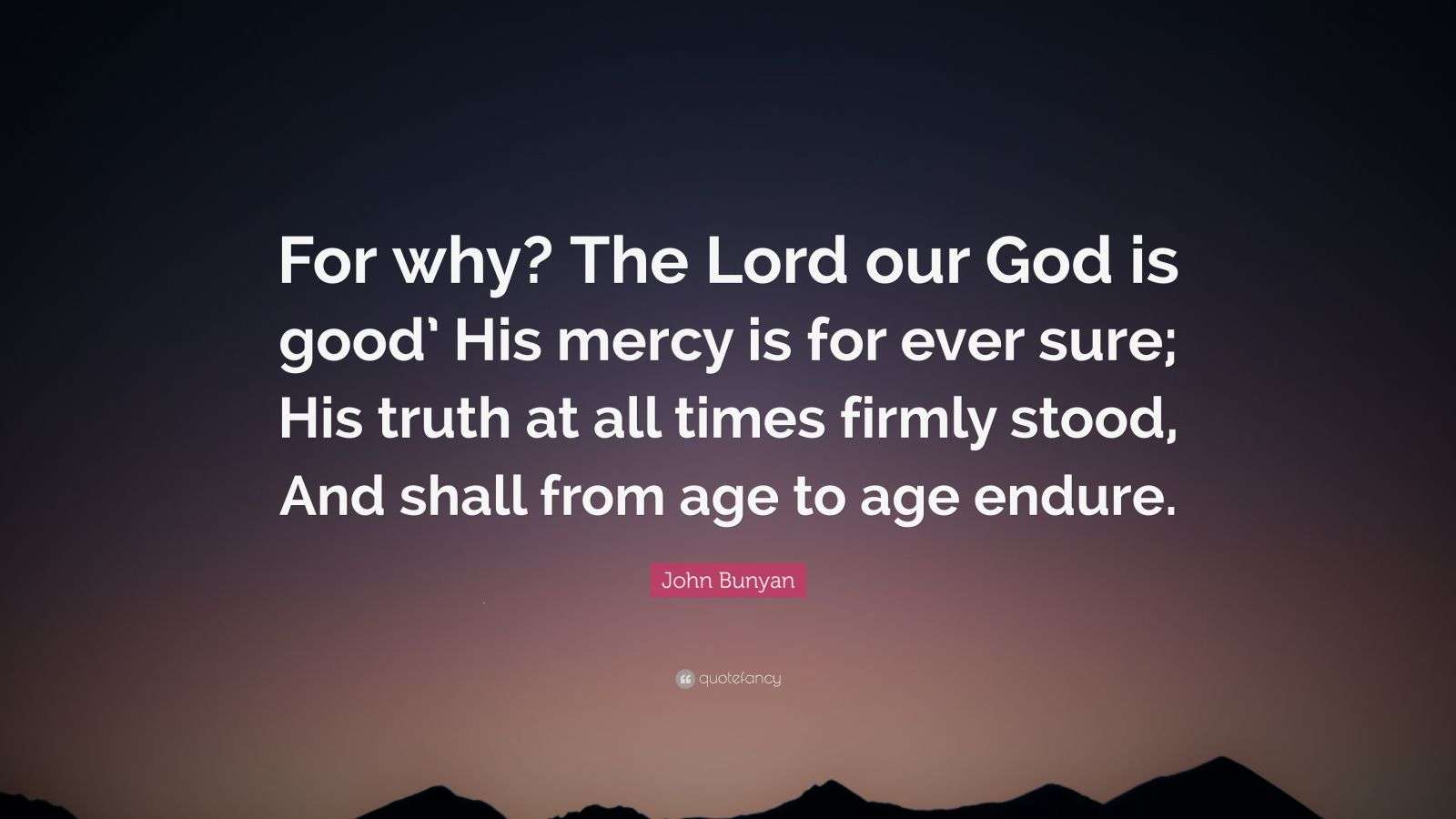 John Bunyan Quote: “For why? The Lord our God is good’ His mercy is for ...