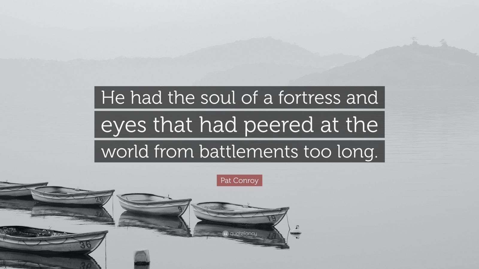 Pat Conroy Quote: “He had the soul of a fortress and eyes that had ...