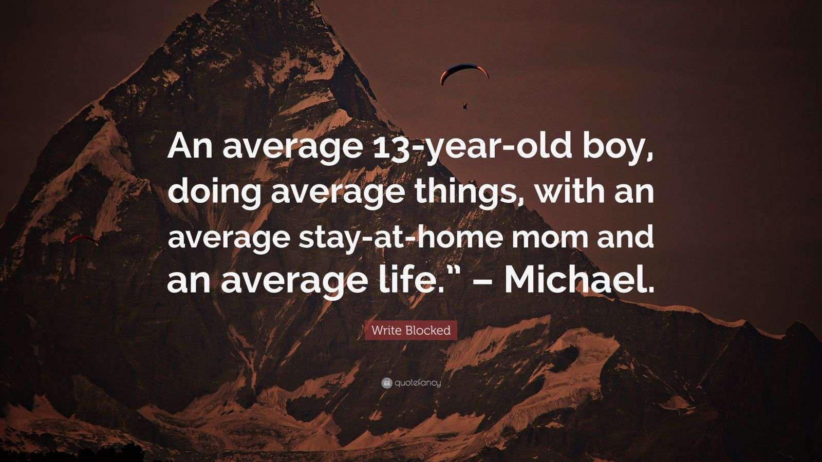 Write Blocked Quote: “An average 13-year-old boy, doing average things, with an average stay-at ...