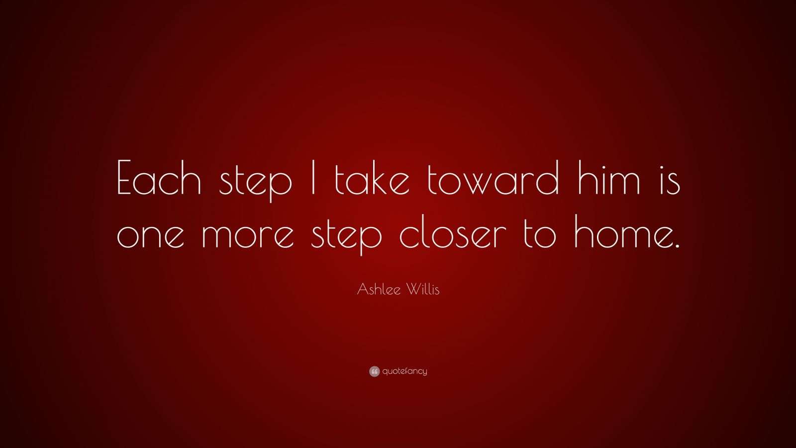Ashlee Willis Quote: “Each step I take toward him is one more step ...