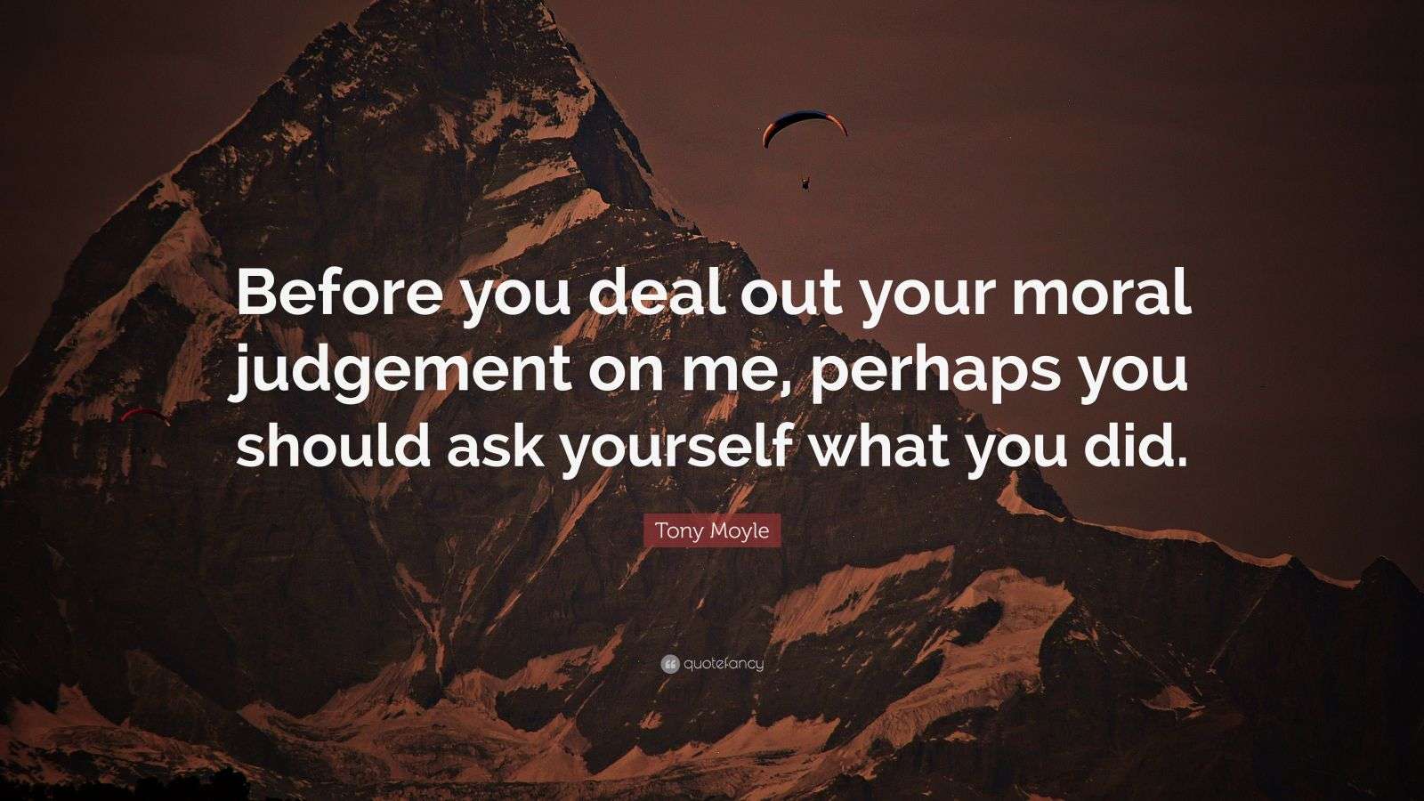 Tony Moyle Quote: “Before you deal out your moral judgement on me ...