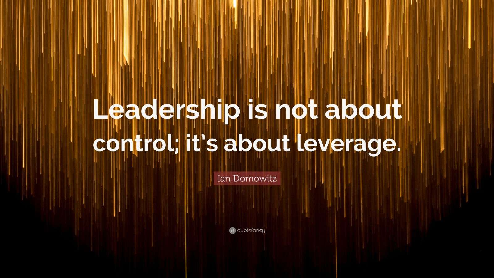 Ian Domowitz Quote: “Leadership is not about control; it’s about leverage.”