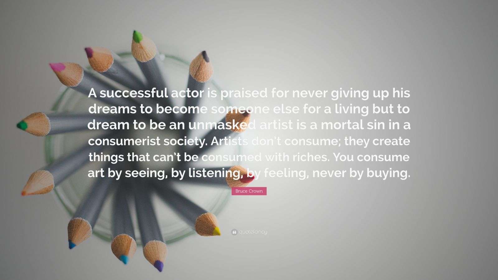 Bruce Crown Quote: “A successful actor is praised for never giving up ...