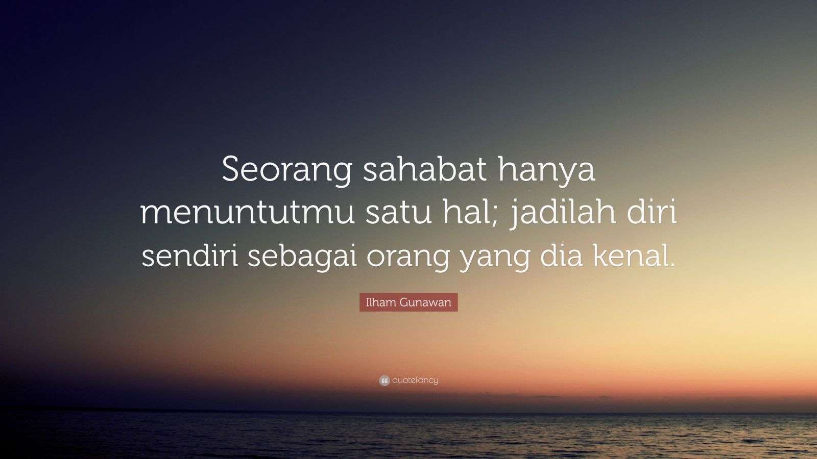 Ilham Gunawan Quote: “Seorang sahabat hanya menuntutmu satu hal ...