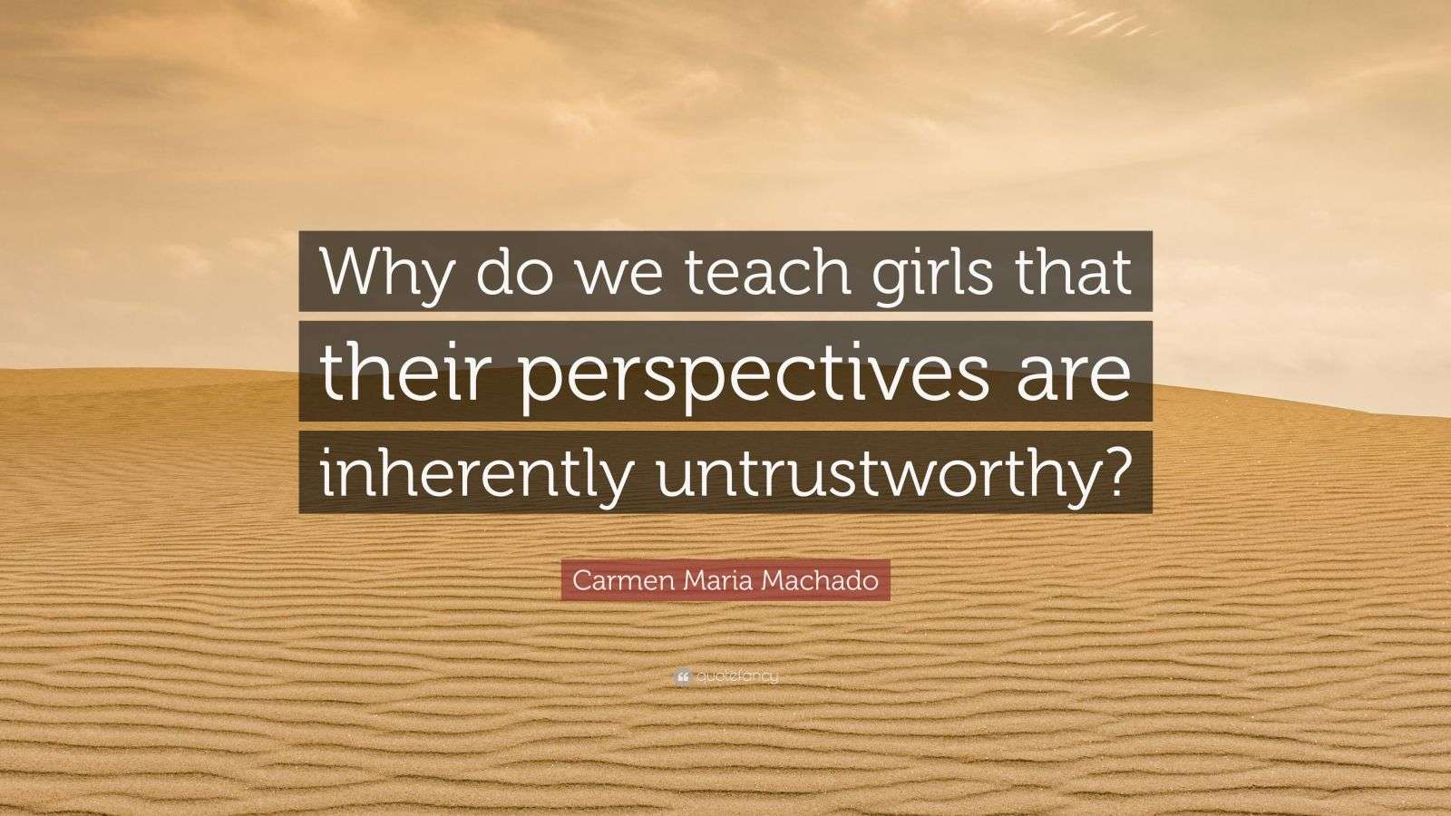 Carmen Maria Machado Quote: “Why do we teach girls that their ...